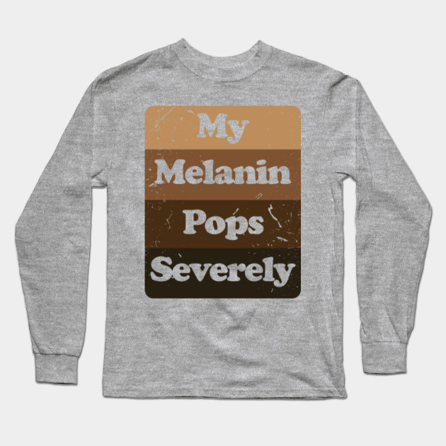 Melanin T Shirt My Melanin Pops Severely Melanin Long Sleeve T